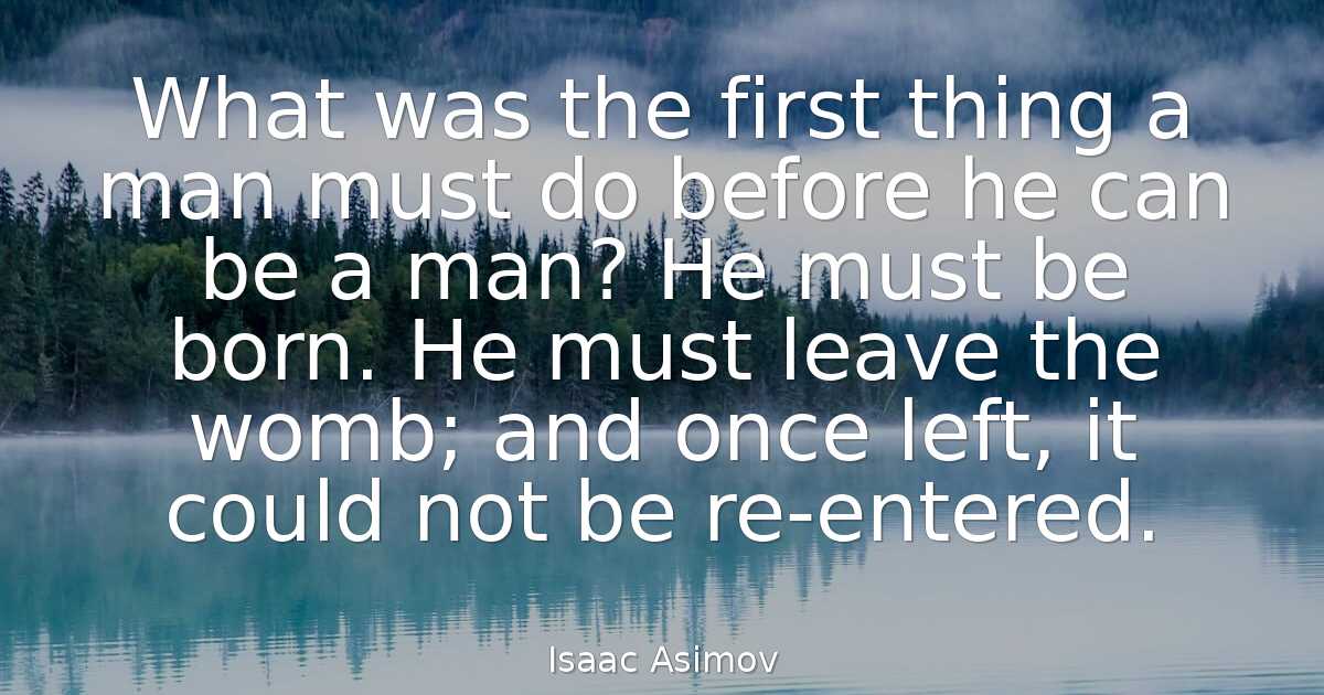 Isaac Asimov - What was the first thing a man must do be..
