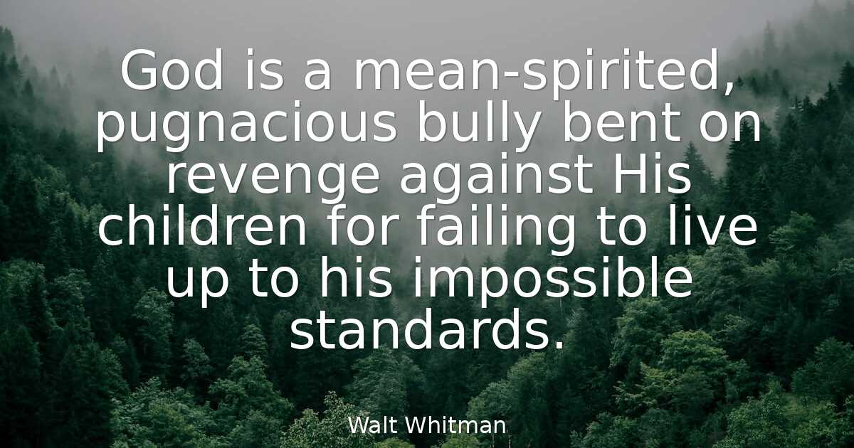 Walt Whitman - God is a mean-spirited, pugnacious bully..