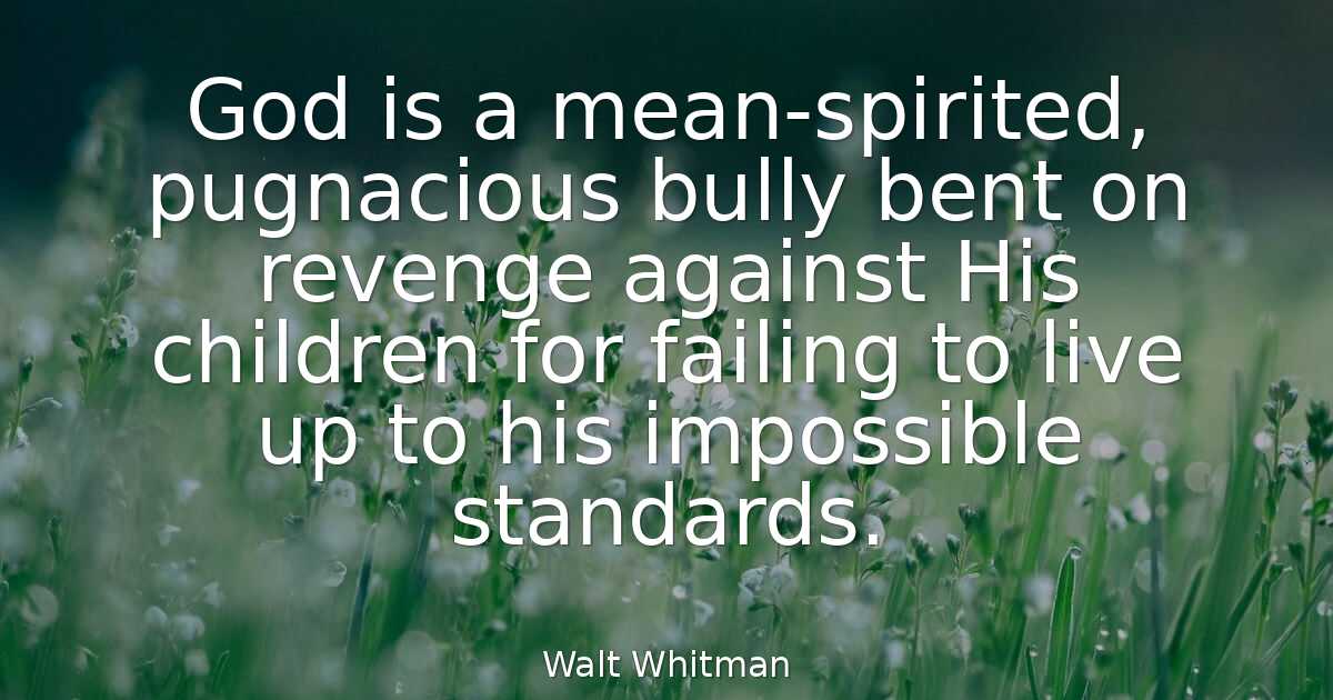 Walt Whitman - God is a mean-spirited, pugnacious bully..